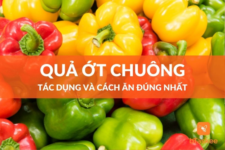 Tác Dụng Của Ớt Chuông Là Gì? Cách Ăn Đúng Nhất – bTaskee