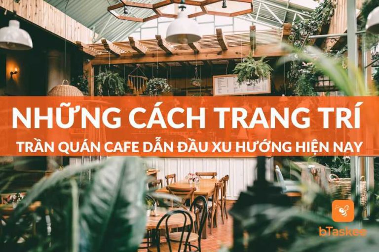 Những Mẫu Trang Trí Trần Quán Cafe Dẫn Đầu Xu Hướng – bTaskee