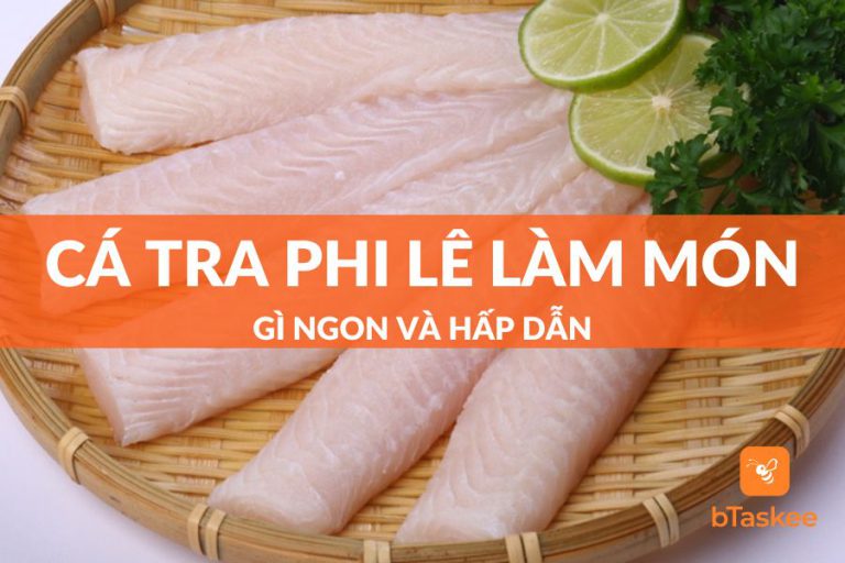 Cá Tra Phi Lê Làm Món Gì Ngon? 4+ Món Ngon Cá Tra Phi Lê – bTaskee