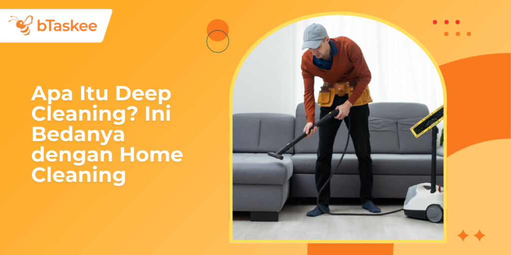 Apa Itu Deep Cleaning? Ini Bedanya dengan Home Cleaning – bTaskee